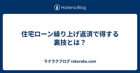 住宅ローン繰り上げ返済で得する裏技とは？ ラクラクブログ