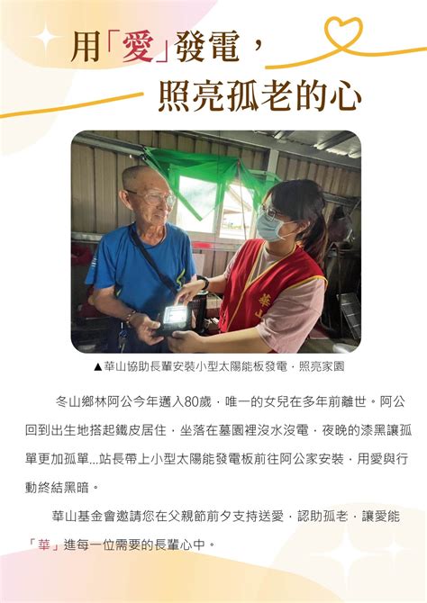 華山基金會 林口愛心天使站 用「愛」發電，照亮孤老的心 冬山鄉林阿公今年邁入80歲，唯一的女兒在多年前離世。阿公回到出生地搭起鐵皮居住，座