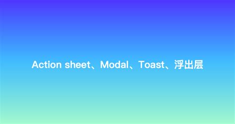 Toast弹窗常见的弹窗及应用 Action Sheet、modal、toast、浮出层 Csdn博客