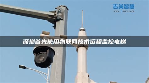 深圳首先使用物联网技术远程监控电梯 吉美智慧 安防视频监控平台开发商
