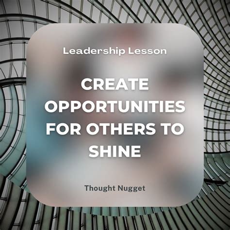 Great Leaders Understand The Importance Of Creating Opportunities For
