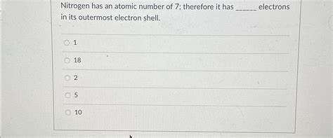 Solved Nitrogen Has An Atomic Number Of 7 Therefore It Has