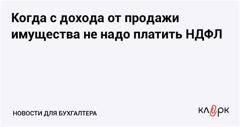 Когда с дохода от продажи имущества не надо платить НДФЛ
