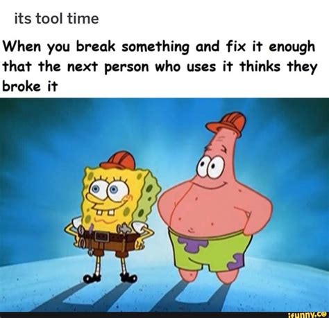 Its Tool Time When You Break Something And Fix I L Enough That Fhe