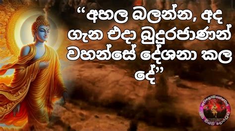 බුදුරජාණන් වහන්සේ දේශනා කල සියලු දේ එලෙසම සිද්දවේ අනිවාර්යයෙන්ම අහන්න