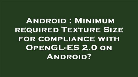 Android Minimum Required Texture Size For Compliance With Opengl Es 2