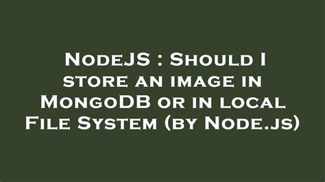 nodejs should i store an image in mongodb or in local file system by