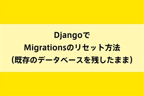 DjangoでMigrationsのリセット方法既存のデータベースを残したままdot blog