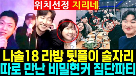 나는솔로 18기 라방 뒷풀이 술자리 비밀현커 비공식 커플 집단파티 나는solo Youtube