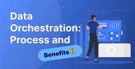 Data Orchestration Process And Benefits
