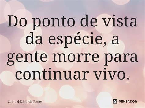 ⁠do Ponto De Vista Da Espécie A Samuel Eduardo Fortes Pensador
