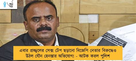 এবার প্রজ্জ্বলের সেক্স টেপ ছড়ানো বিজেপি নেতার বিরুদ্ধেও উঠল যৌন