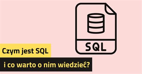 Sql Czym Jest Sql I Co Warto O Nim Wiedzieć