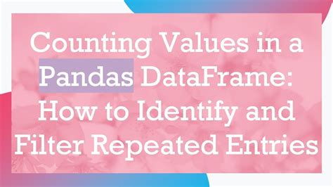 Counting Values In A Pandas Dataframe How To Identify And Filter