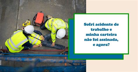 Sofri Acidente de Trabalho e Minha Carteira Não Foi Assinada