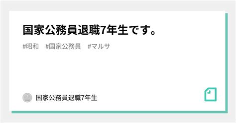 国家公務員退職7年生です。｜国家公務員退職7年生｜note