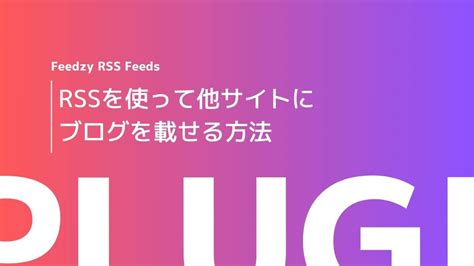 Rssを使って他サイトにブログを載せる方法 誰にでも最適なサイト｜ワードプレスでホームページ