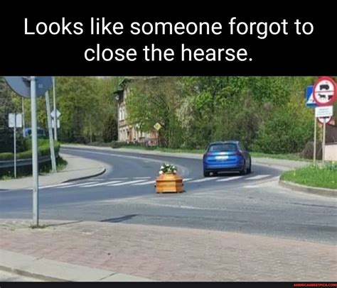 Looks Like Someone Forgot To Close The Hearse I I Americas Best