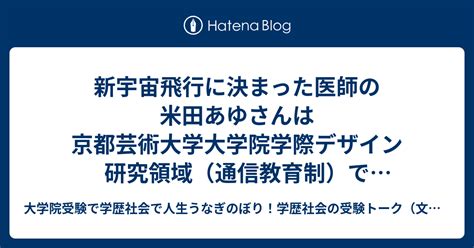 新宇宙飛行に決まった医師の米田あゆさんは京都芸術大学大学院学際デザイン研究領域通信教育制で学ぶ大学院生 大学院受験で学歴社会で人生