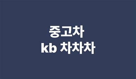 중고차 Kb 차차차 이용법 정리 시세 조회부터 매물 검색까지