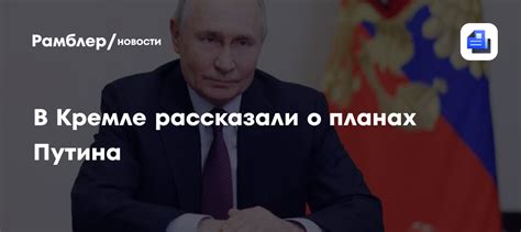 В Кремле рассказали о планах Путина Рамблер новости