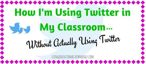 How Im Using Twitter In My Classroomwithout Actually Using Twitter