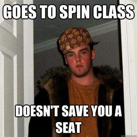 Goes To Spin Class Doesnt Save You A Seat Scumbag Steve Quickmeme