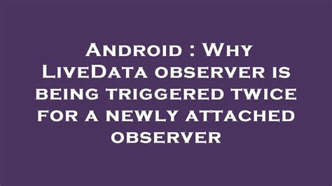 Android Why Livedata Observer Is Being Triggered Twice For A Newly Attached Observer Youtube