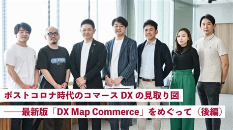 ポストコロナ時代のコマースの見取り図──最新版「dx Map Commerce」をめぐって（後編） “生活者データ・ドリブン”マーケティング通信