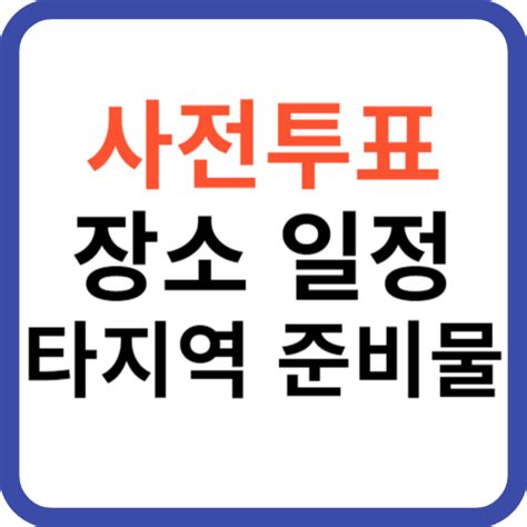 국회의원 선거 총선 사전투표 장소 일정 준비물 타지역 투표 방법 총정리