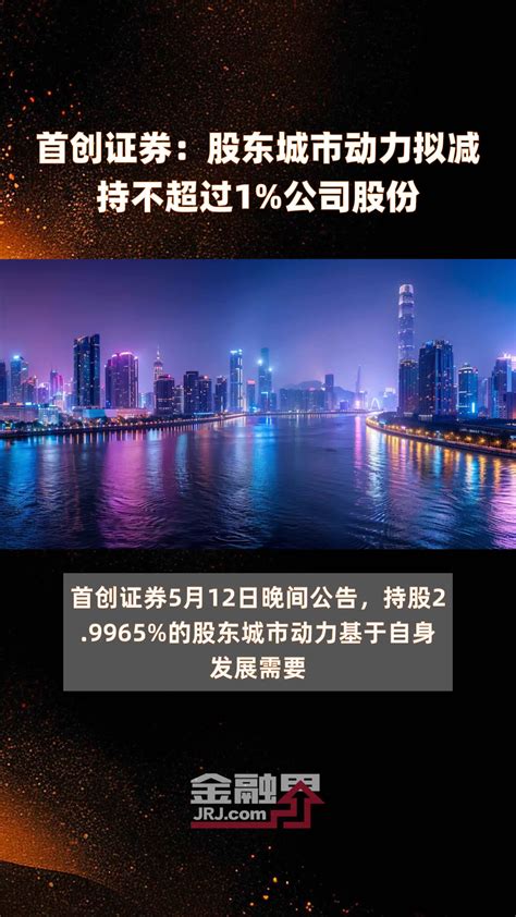 首创证券：股东城市动力拟减持不超过1公司股份 快报凤凰网视频凤凰网