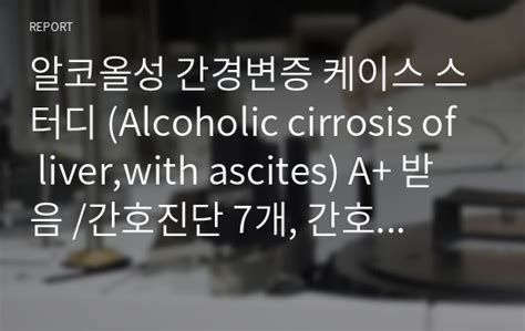 알코올성 간경변증 케이스 스터디 Alcoholic Cirrosis Of Liverwith Ascites A 받음 간호