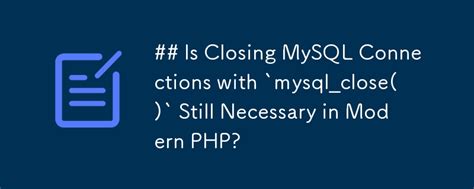 在現代 Php 中，仍然需要使用 `mysqlclose` 關閉 Mysql 連線嗎？ Mysql教程 Php中文網