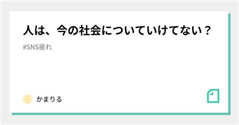 人は今の社会についていけてないかまるる