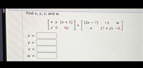 Solved Find X Y Z And W [xzy6 X 5 6y] [ 2x−7 X−1 7 Y W−6]