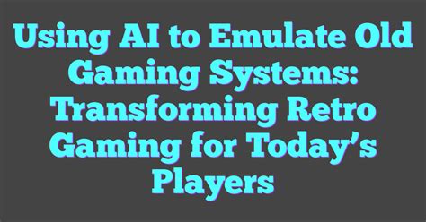 Using Ai To Emulate Old Gaming Systems Transforming Retro Gaming For Todays Players