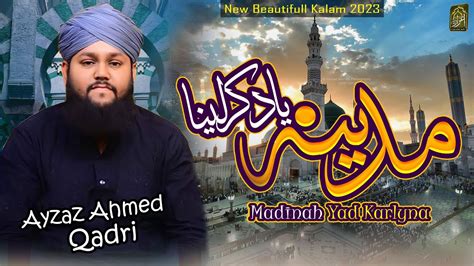 New Heart Touching Naat Madina Yaad Karlena Ayzaz Ahmed Qadri