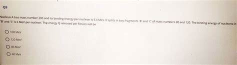 Q9nucleus A Has Mass Number 200 And Its Binding Energy Per Nucleon Is 5