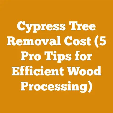 Cypress Tree Removal Cost 5 Pro Tips For Efficient Wood Processing