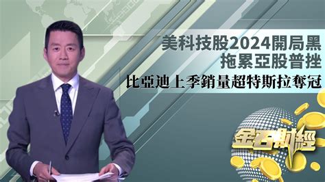 美科技股2024开局黑 拖累亚股普挫 比亚迪上季销量超特斯拉夺冠凤凰网视频凤凰网