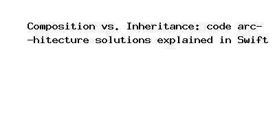 Composition Vs Inheritance Code Architecture Solutions Exp