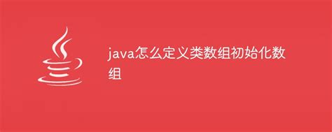 Java怎么定义类数组初始化数组 美云 Java怎么定义类数组初始化数组 美云