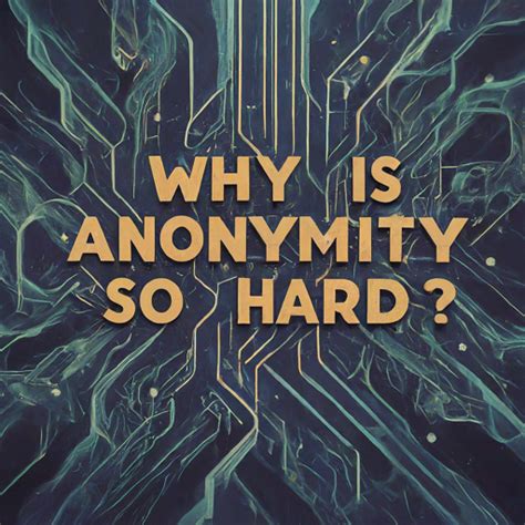 Why Is Anonymity So Hard