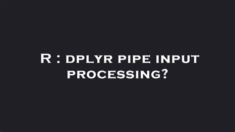 R Dplyr Pipe Input Processing Youtube