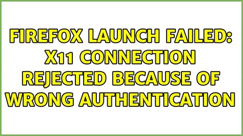 Firefox Launch Failed X11 Connection Rejected Because Of Wrong