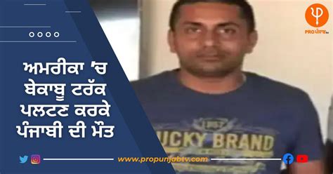 ਅਮਰੀਕਾ ਚ ਬੇਕਾਬੂ ਟਰੱਕ ਪਲਟਣ ਕਰਕੇ ਪੰਜਾਬੀ ਦੀ ਮੌਤ