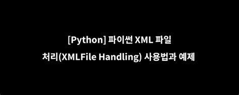Python 파이썬 Xml 파일 처리xml File Handling 사용법과 예제