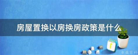 房屋置换以房换房政策是什么 业百科