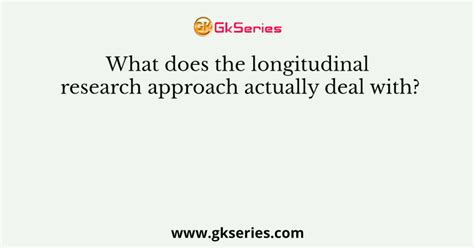 What Does The Longitudinal Research Approach Actually Deal With