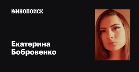 Екатерина Бобровенко фильмы биография семья фильмография — Кинопоиск